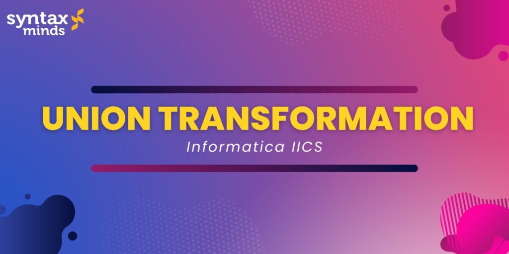 UNION Transformation - Informatica IICS - Syntax Minds